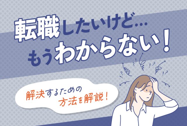 転職したいけど…もうわからない!解決するための方法を解説 第二の就活